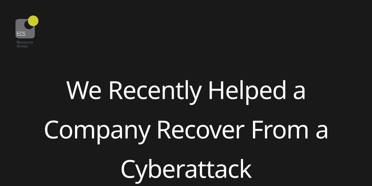 We Recently Helped a Company Recover From a Cyberattack